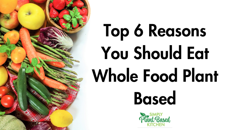 Top 6 Reasons You Should Eat Whole Food Plant Based - Simply Plant ...