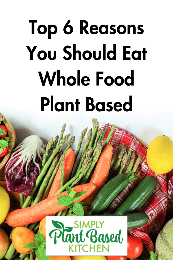 Top 6 Reasons You Should Eat Whole Food Plant Based - Simply Plant ...